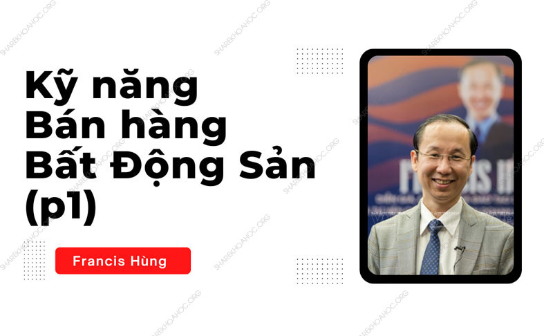 Khóa Học Kỹ Năng Bán Hàng Bất Động Sản (Phần 1) – Francis Hùng - Khóa Học Pro