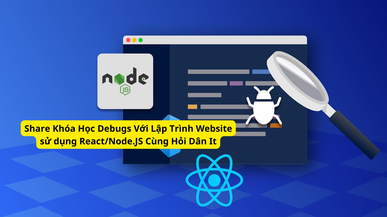 Khóa Học Debugs Với Lập Trình Website sử dụng React/Node.JS Cùng Hỏi Dân It - Vua Khóa Học